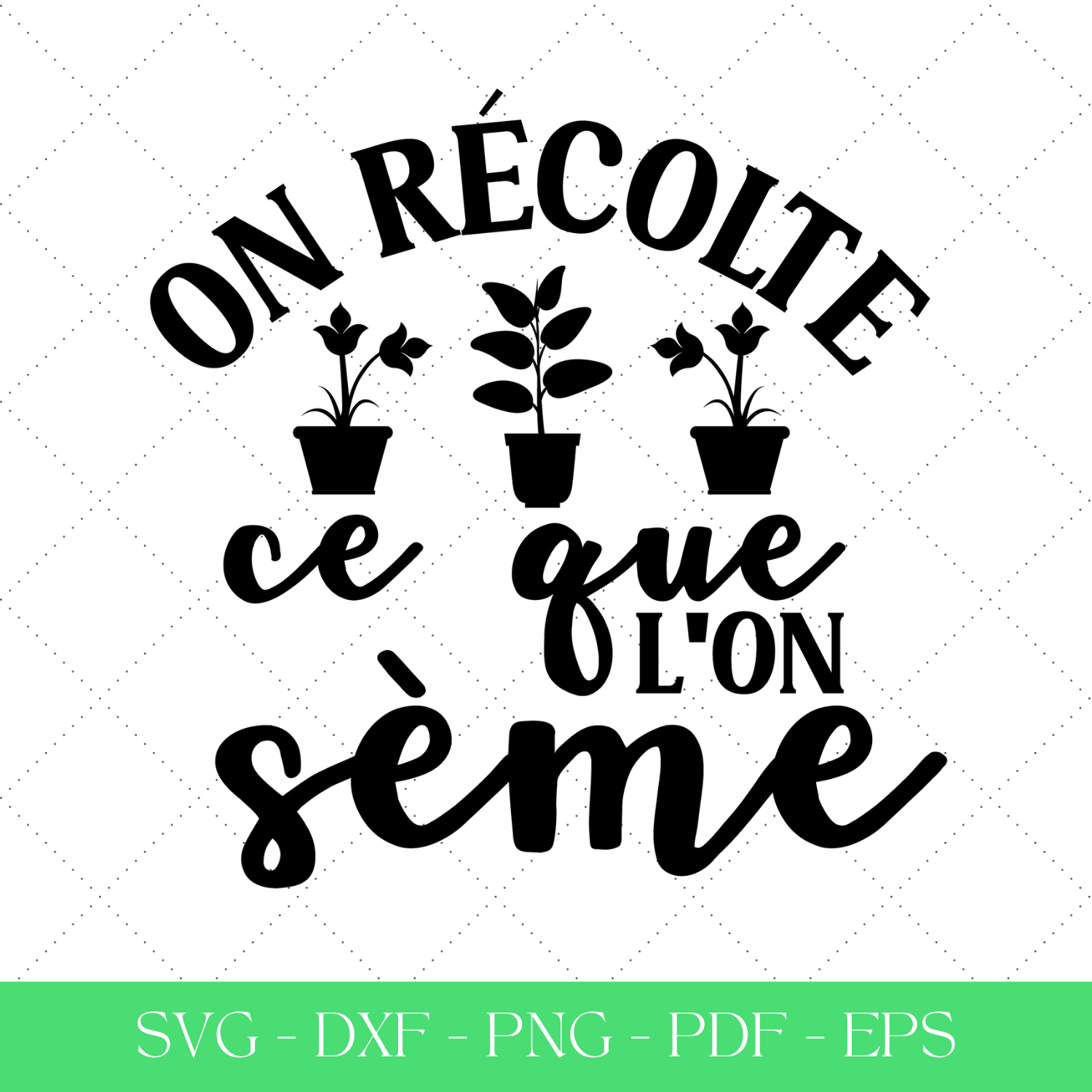 On récolte ce que l'on sème. French SVG meaning: We reap what we sow